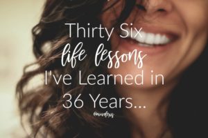 Thirty Six Life Lessons I've Learned in 36 Years...
